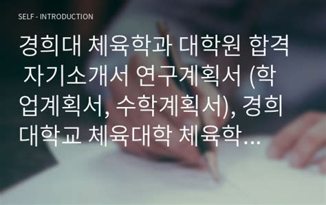 경희대 체육학과 대학원 합격 자기소개서 연구계획서 학업계획서 수학계획서 경희대학교 체육대학 체육학과 우수 합격 자소서