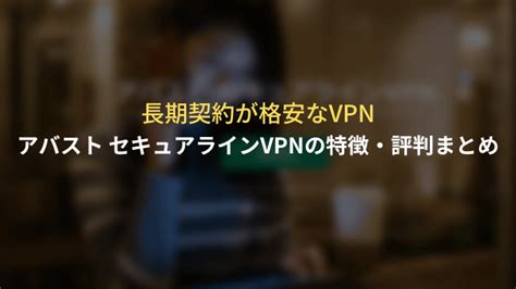 アバスト セキュアラインvpnの評判・特徴まとめ 中国でも利用できる長期契約が格安なサービスを紹介