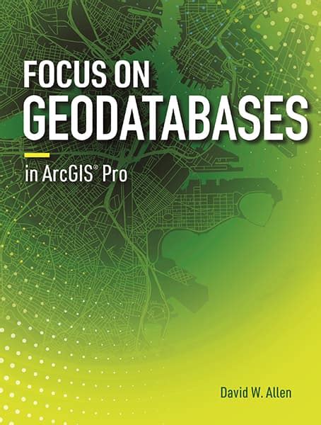 Focus On Geodatabases In Arcgis Pro By David W Allen Esri Press