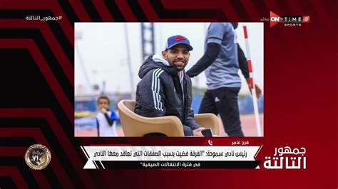 جمهور التالتة فرج عامر رئيس نادي سموحة وحديثه بعد التعاقد مع أحمد