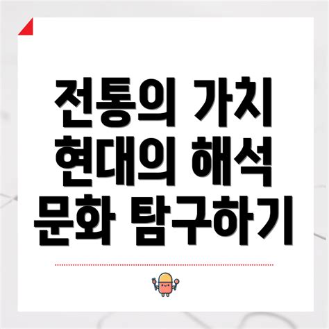 한국의 전통문화와 현대적 해석 전통에 숨은 가치 탐구하기