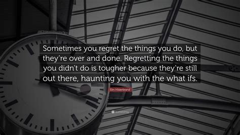 Elin Hilderbrand Quote “sometimes You Regret The Things You Do But
