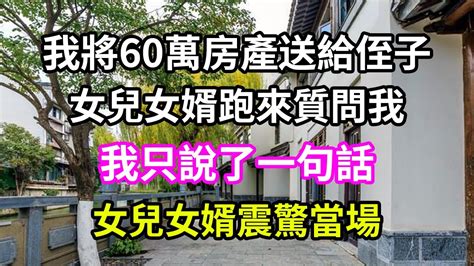我將60萬房產送給侄子，女兒女婿跑來質問我，我只說了一句話，女兒女婿震驚當場 Youtube