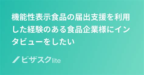 機能性表示食品の届出支援を利用した経験のある食品企業様にインタビューをしたい スポットコンサル ビザスク