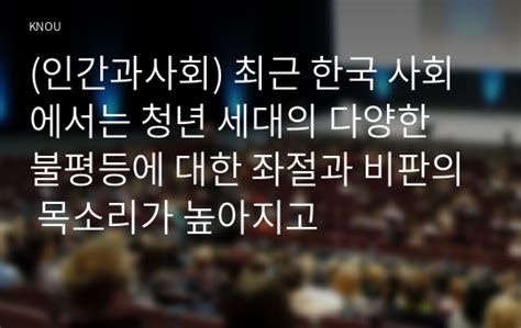인간과사회 최근 한국 사회에서는 청년 세대의 다양한 불평등에 대한 좌절과 비판의 목소리가 높아지고 방송통신대