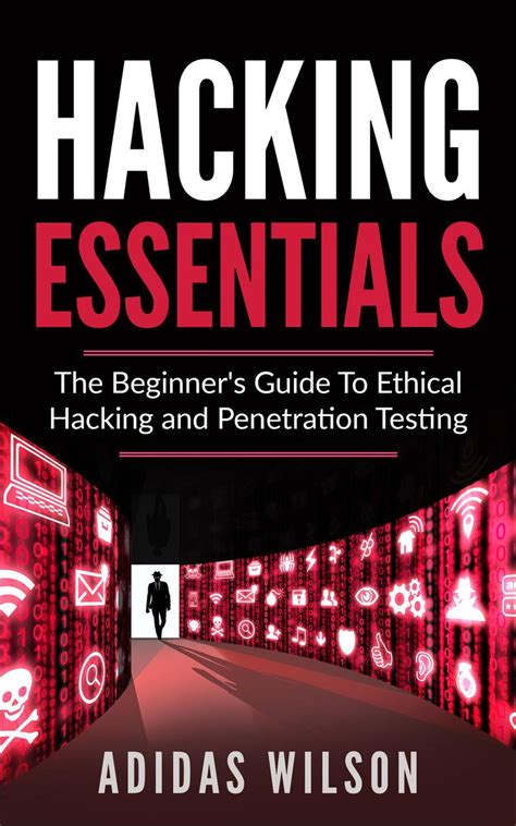 Hacking Essentials The Beginners Guide To Ethical Hacking And