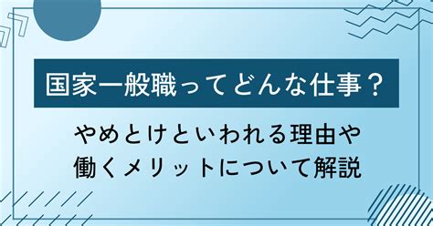 国家一般職とは？やめとけといわれる理由や働くメリットを元公務員が解説 公務員の総合情報メディア