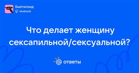 Что делает женщину сексапильной сексуальной Vsio Dlia Khobbi Ответы Mail