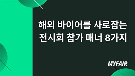 해외 바이어를 사로잡는 전시회 참가 매너 8가지 박람회 마케팅 Tip 마이페어