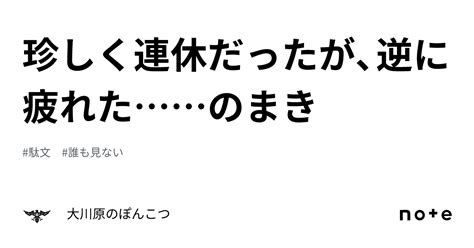 珍しく連休だったが、逆に疲れた……のまき｜大川原のぽんこつ