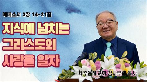 에베소서 3장 14~21절 지식에 넘치는 그리스도의 사랑을 알자 Youtube
