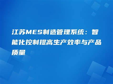 江苏mes制造管理系统：智能化控制提高生产效率与产品质量 金智达软件