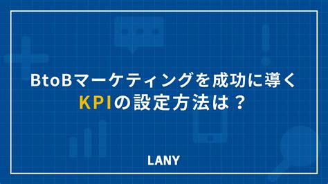Btobマーケティングを成功に導くkpiの設定方法は？5ステップで解説