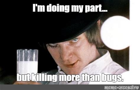 Meme Im Doing My Part But Killing More Than Bugs All Templates Meme