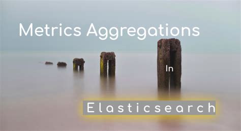 metrics aggregation in elasticsearch by anurag srivastava faun dev