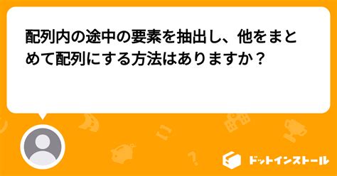 配列内の途中の要素を抽出し他をまとめて配列にする方法はありますか プログラミングならドットインストール