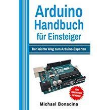 Arduino Handbuch für Einsteiger Der leichte Weg zum Arduino Experten