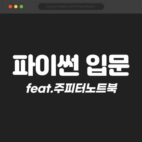 파이썬 Python 입문 아나콘다 주피터노트북 설치 단축키 함수 크롤링 네이버 블로그