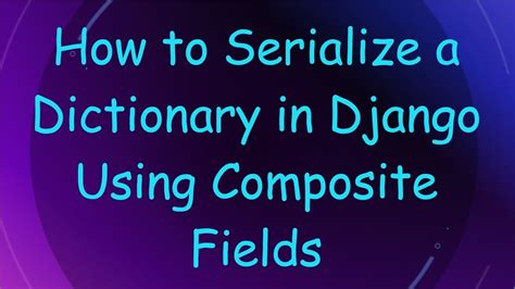 How To Serialize A Dictionary In Django Using Composite Fields Youtube