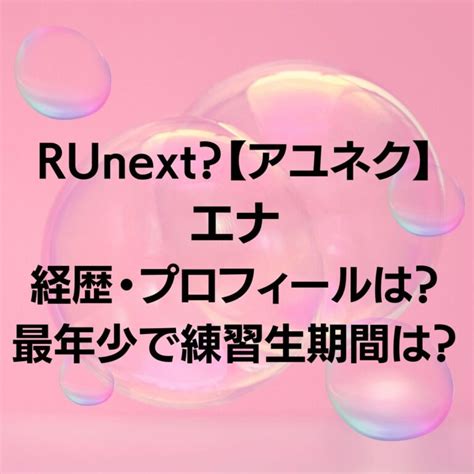 Runext？【アユネク】エナの経歴・プロフィールは？最年少で練習生期間は？