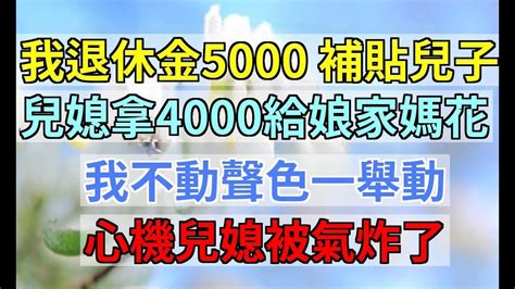 我退休金5000 補貼兒子 ，兒媳拿4000給娘家媽花，我不動聲色一舉動，心機兒媳被氣炸了婆媳知道 Youtube
