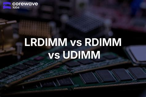 Lrdimm Vs Rdimm Vs Udimm Dimm Types Explained