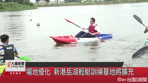 場地優化 新港岳湖輕艇訓練基地將擴充 鑫傳國際多媒體科技股份有限公司 Tdn台灣生活新聞