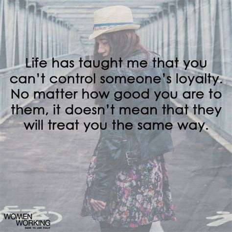 Life Has Taught Me That You Cant Control Someones Loyalty No Matter