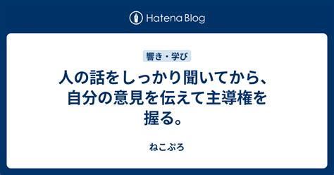 人の話をしっかり聞いてから、自分の意見を伝えて主導権を握る。 ねこぷろ