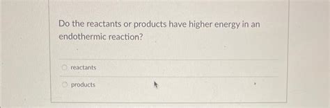 Solved Do The Reactants Or Products Have Higher Energy I