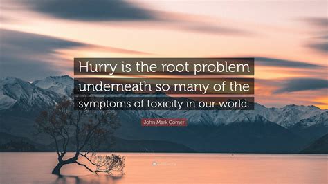 John Mark Comer Quote “hurry Is The Root Problem Underneath So Many Of The Symptoms Of Toxicity