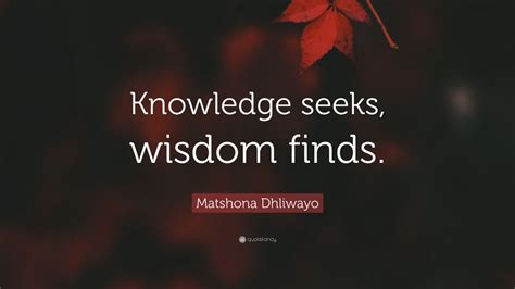 Matshona Dhliwayo Quote “knowledge Seeks Wisdom Finds ”