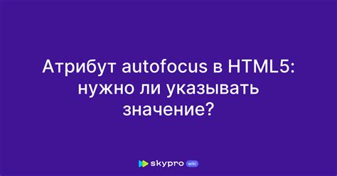 Атрибут Autofocus в Html5 нужно ли указывать значение