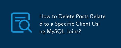 how to delete posts related to a specific client using mysql joins