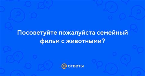 Ответы Mail Посоветуйте пожалуйста семейный фильм с животными