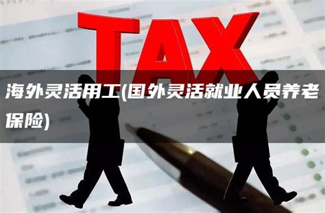 海外灵活用工国外灵活就业人员养老保险 灵活用工平台