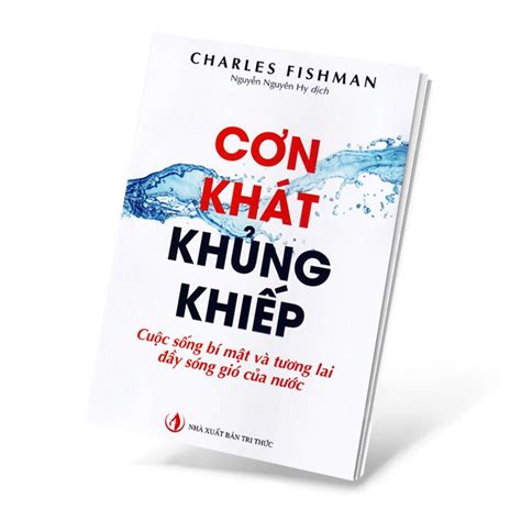 Cơn Khát Khủng Khiếp Cuộc Sống Bí Mật Và Tương Lai Đầy Sóng Gió Của Nước Charles Fishman
