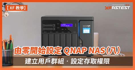 Xf 教學 由零開始設定 Qnap Nas（八） 建立用戶群組‧設定存取權限 Xfastest Hong Kong