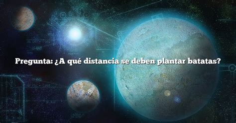 Pregunta A qué distancia se deben plantar batatas Diffusonslascience