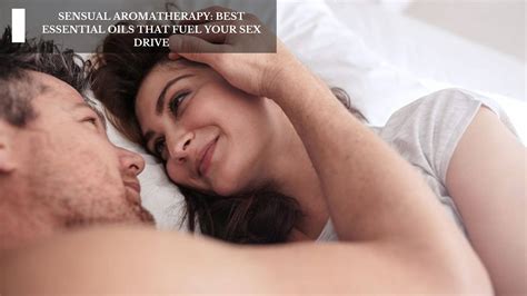 Sensual Aromatherapy Best Essential Oils That Fuel Your Sex Drive