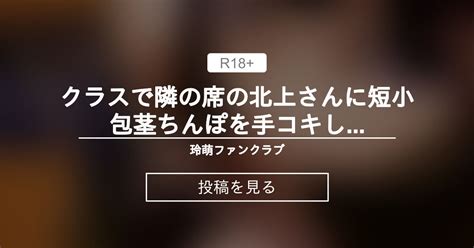 クラスで隣の席の北上さんに短小包茎ちんぽを手コキしてもらってそのままパンツの中に射精しちゃう 玲萌ファンクラブ 玲萌の投稿｜ファン