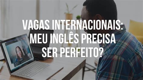 Vagas Internacionais Meu Inglês Precisa Ser Perfeito Felipe Elia