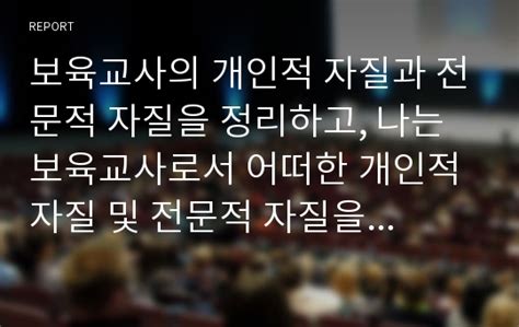 보육교사의 개인적 자질과 전문적 자질을 정리하고 나는 보육교사로서 어떠한 개인적 자질 및 전문적 자질을 갖추고 있는지 어떠한 부분이 부족한지 또는 부족한 부분을