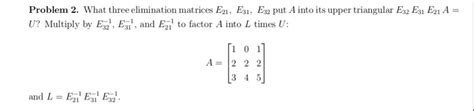 Solved Problem 2 What Three Elimination Matrices E21 E31