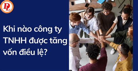 Khi nào công ty TNHH được tăng vốn điều lệ
