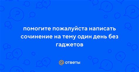 Ответы Mail помогите пожалуйста написать сочинение на тему один день