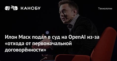 Илон Маск подал в суд на Openai из за «отхода от первоначальной договорённости