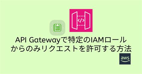 Aws Api Gatewayで特定のiamロールからのみリクエストを許可する方法｜gonblog