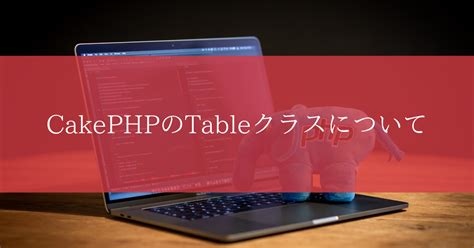 CakePHPのTableクラスについて ソロメイカー