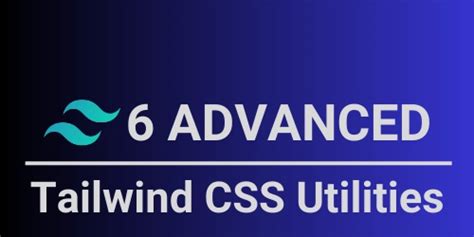 6 Must Know Advanced Tailwind Css Utilities For Enhancing Dev